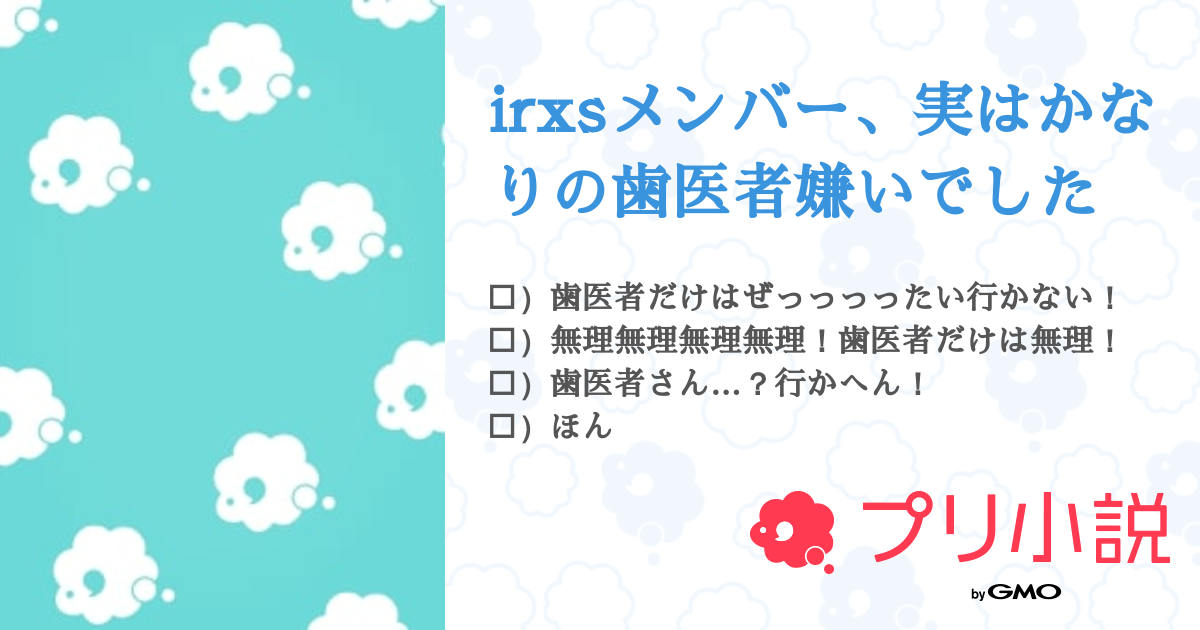 irxsメンバー、実はかなりの歯医者嫌いでした - 全2話 【連載中】（うさたまさんの小説） | 無料スマホ夢小説ならプリ小説 byGMO